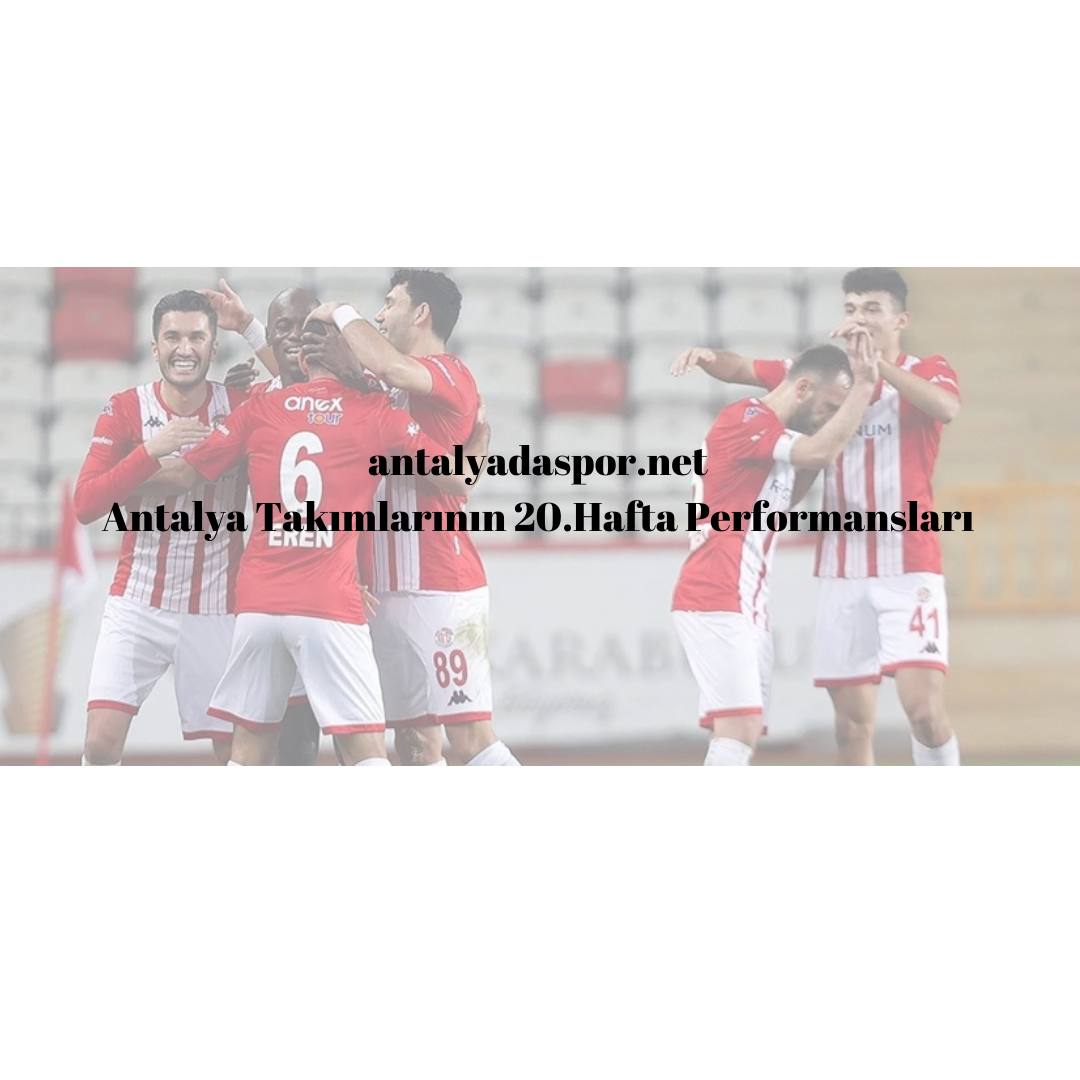 Antalya Takımlarının 20.Hafta Performansları - Antalya’da Spor